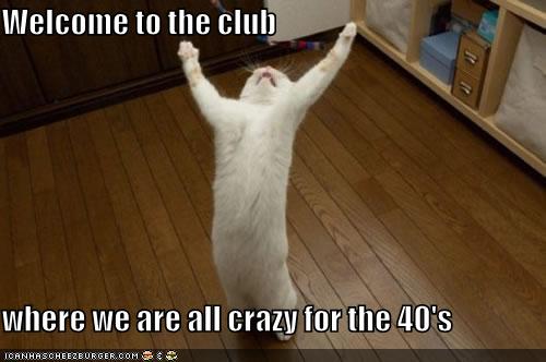 Welcome to the club where we are all crazy for the 40's - Cheezburger ...