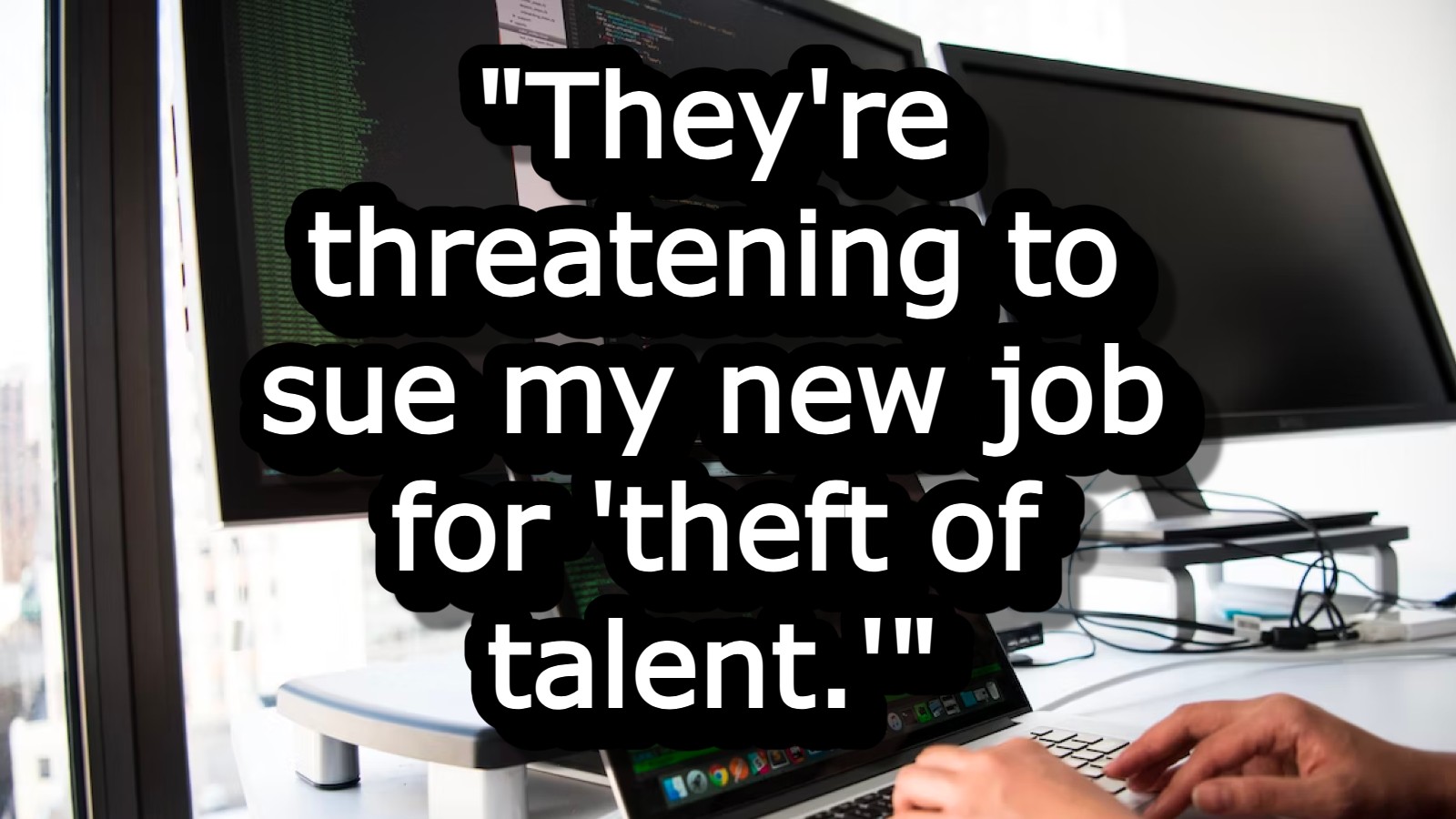 'They're threatening to sue my new job for "theft of talent"': System ...