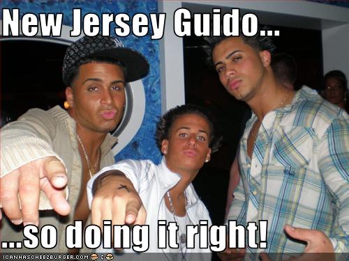 New Jersey Guido... ...so doing it right! - Cheezburger - Funny Memes ...