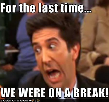 For the last time... WE WERE ON A BREAK! - Cheezburger - Funny Memes ...
