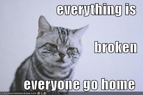 everything is broken everyone go home - Cheezburger - Funny Memes ...
