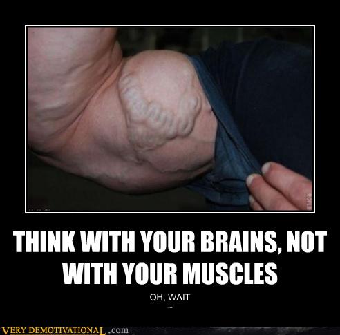 THINK WITH YOUR BRAINS, NOT WITH YOUR MUSCLES - Very Demotivational ...