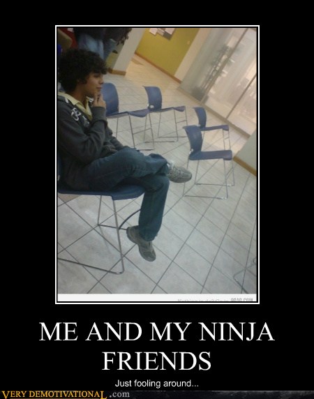 ME AND MY NINJA FRIENDS - Very Demotivational - Demotivational Posters ...