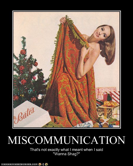 MISCOMMUNICATION That's not exactly what I meant when I said "Wanna ...