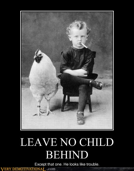 LEAVE NO CHILD BEHIND - Very Demotivational - Demotivational Posters ...