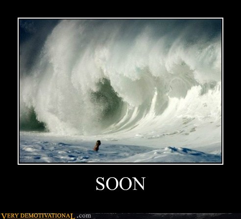 SOON that wave gonna... - Very Demotivational - Demotivational Posters ...