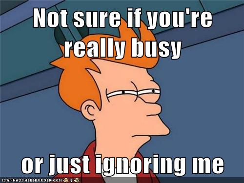 Not sure if you're really busy or just ignoring me - Memebase - Funny Memes