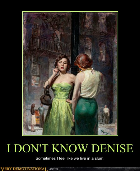 I DON'T KNOW DENISE - Very Demotivational - Demotivational Posters ...
