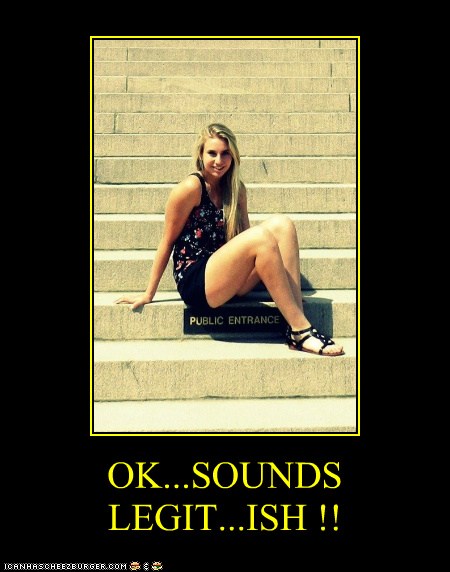 OK...SOUNDS LEGIT...ISH !! - Cheezburger - Funny Memes | Funny Pictures