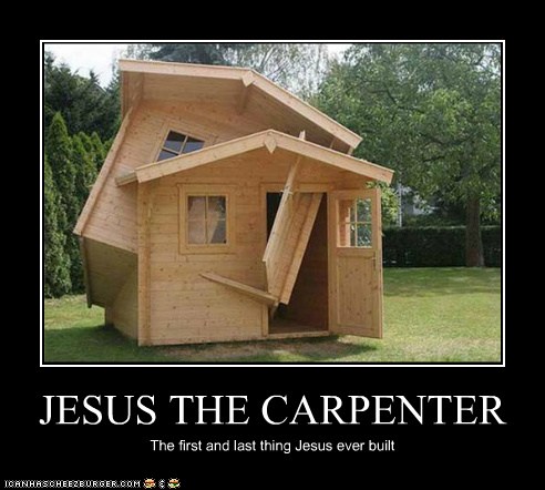 JESUS THE CARPENTER - Cheezburger - Funny Memes | Funny Pictures