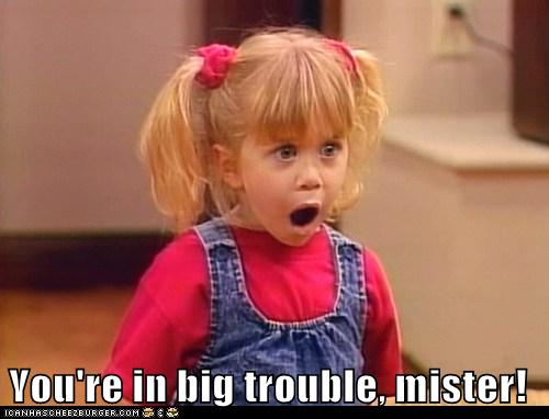 You're in big trouble, mister! - Cheezburger - Funny Memes | Funny Pictures